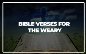 35 Encouraging Bible Verses For The Weary - Bible Repository