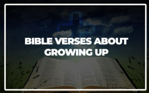 35 Bible Verses About Growing Up (Explained) - Bible Repository