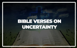 35 Bible Verses About Uncertainty (Explained) - Bible Repository