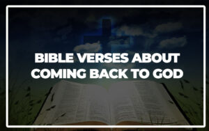 35 Bible Verses About Coming Back to God - Bible Repository