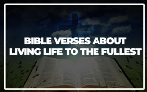 35 Bible Verses About Living Life To The Fullest - Bible Repository