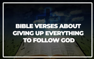 35 Bible Verses About Giving Up Everything to Follow God - Bible Repository