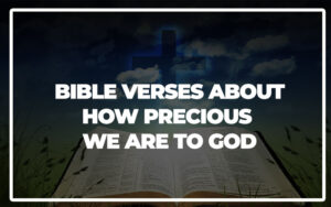 35 Bible Verses About How Precious We Are to God - Bible Repository