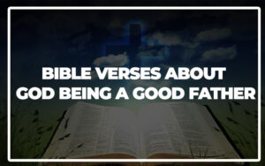 35 Bible Verses About God Being a Good Father - Bible Repository