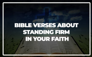 35 Bible Verses About Standing Firm in your Faith - Bible Repository