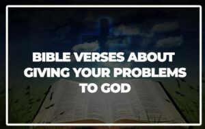 35 Bible Verses About Giving Your Problems To God - Bible Repository