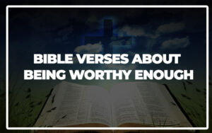 35 Bible Verses About Being Worthy Enough - Bible Repository