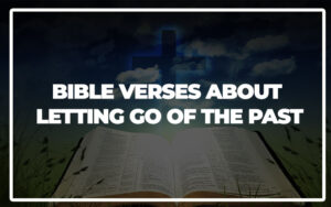35 Bible Verses About Letting Go Of The Past - Bible Repository